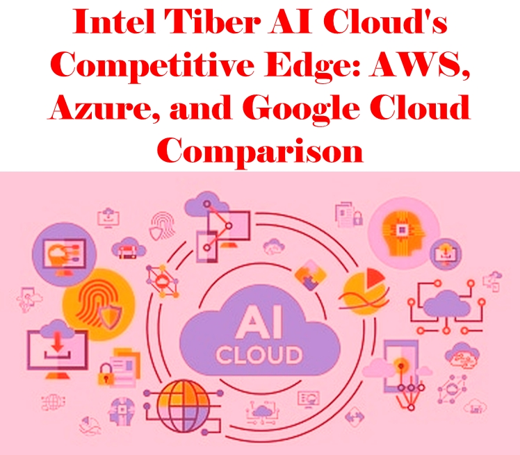 Intel Tiber AI Cloud's Competitive Edge: AWS, Azure, and Google Cloud Comparison